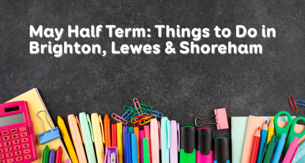 May Half Term: Things to Do in Brighton, Lewes & Shoreham